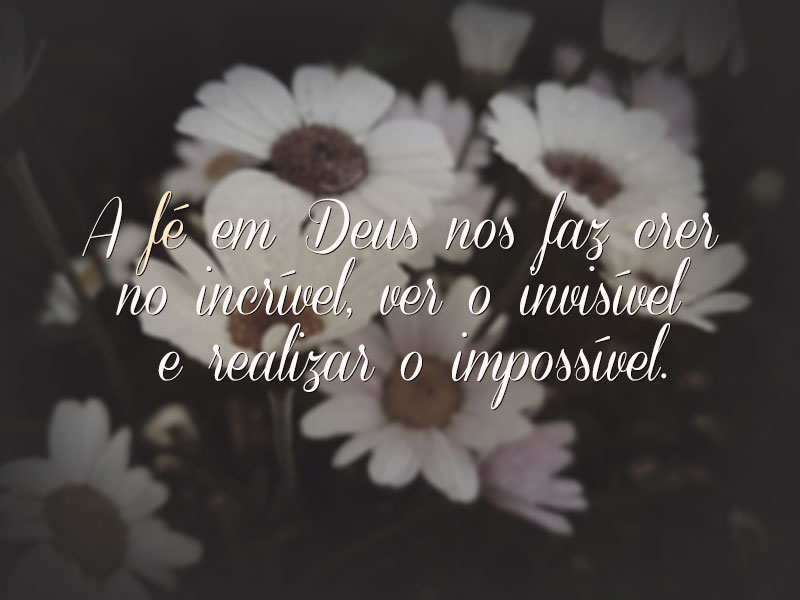 A fé em Deus nos faz realizar o impossível. - Mais Mensagens