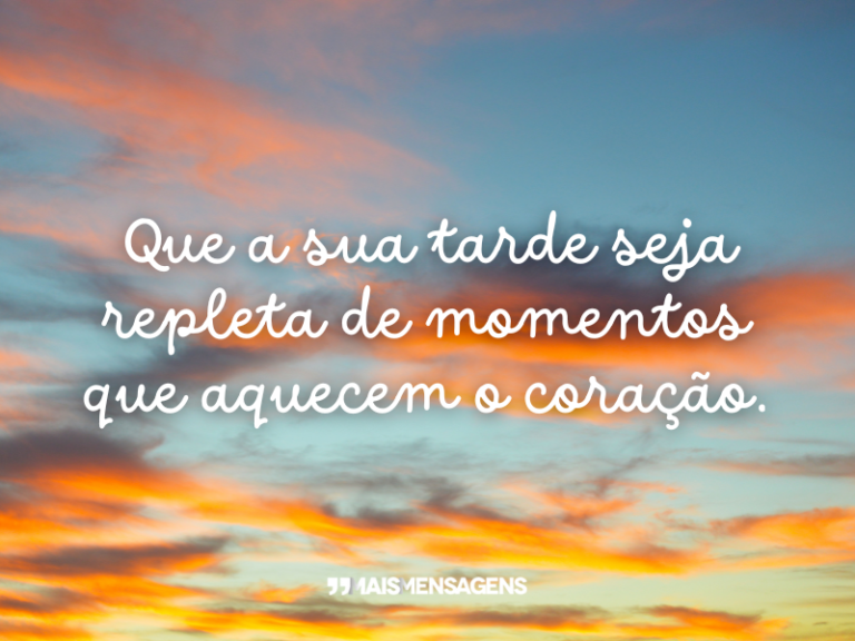 Que a sua tarde seja repleta de momentos... - Mais Mensagens